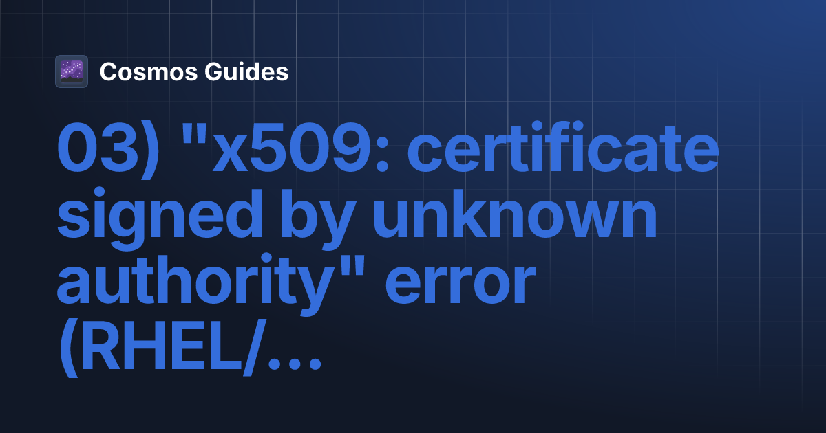 03) "x509: certificate signed by unknown authority" error (RHEL/CentOS/Fedora) | Cosmos Guides